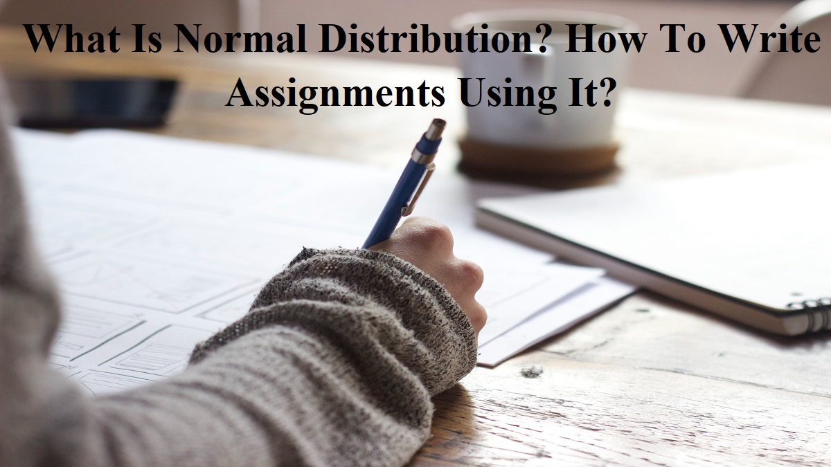 What Is Normal Distribution How To Write Assignments Using It 